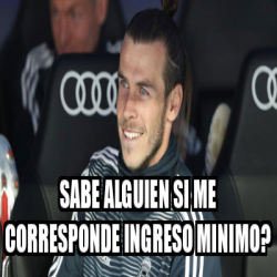 Meme Personalizado - Sabe alguien si me corresponde ingreso minimo ...