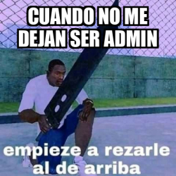 Meme Personalizado - Cuando no me dejan ser admin - 31707622