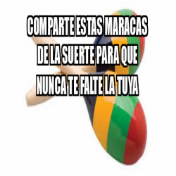 Meme Personalizado - Comparte estas maracas de la suerte para que nunca ...