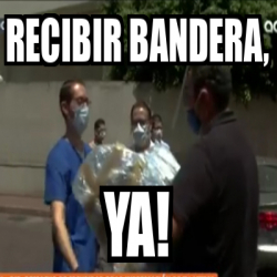 Meme Personalizado - Recibir bandera, Ya! - 31708172