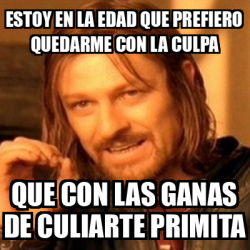 Meme Boromir - Estoy en la edad que prefiero quedarme con la culpa Que ...