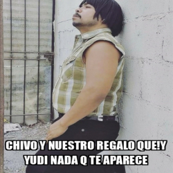 Meme Personalizado - Chivo y nuestro regalo que!y yudi nada q te ...