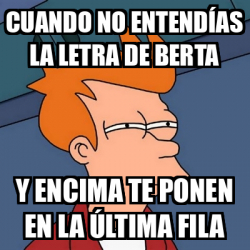Meme Futurama Fry - Cuando no entendías la letra de Berta Y encima te ...