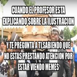 Meme Personalizado - cuando el profesor esta explicando sobre la ...