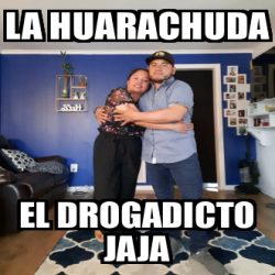 Meme Personalizado - La huarachuda El drogadicto jaja - 31710169