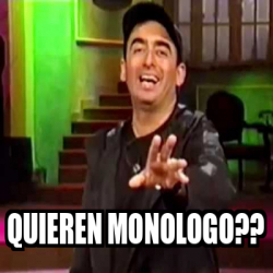 Meme Personalizado - QUIEREN MONOLOGO?? - 31710224