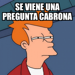 Meme Futurama Fry - se viene una pregunta cabrona - 31710276