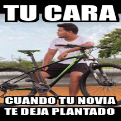 Meme Personalizado - TU CARA CUANDO TU NOVIA TE DEJA PLANTADO - 31710335