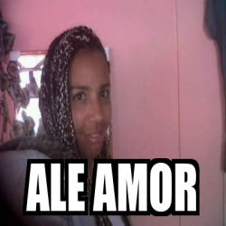 Meme Personalizado - ale amor - 31710358