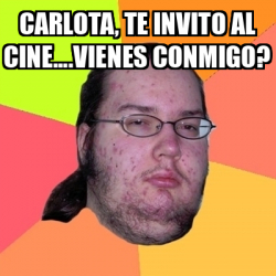 Meme Friki - Carlota, te invito al cine....vienes conmigo? - 31710932