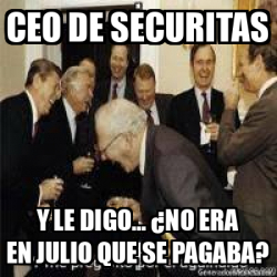 Meme Personalizado - CEO de Securitas Y le digo... ¿No era en julio que ...