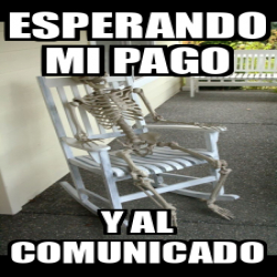 Meme Personalizado - Esperando mi pago Y al comunicado - 31711881