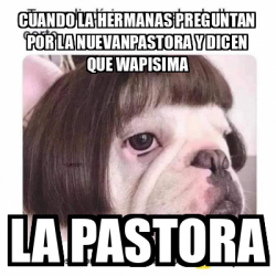 Meme Personalizado - Cuando la hermanas preguntan por la nuevanpastora ...