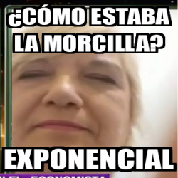 Meme Personalizado - ¿cómo estaba la morcilla? exponencial - 31713147