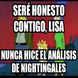Meme Personalizado - Seré honesto contigo, Lisa Nunca hice el análisis ...