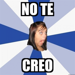 Meme Annoying Facebook Girl - No Te Creo - 31714265