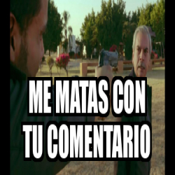 Meme Personalizado - Me matas con tu comentario - 31715084