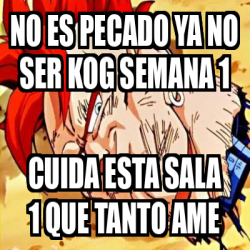 Meme Personalizado - No es pecado ya no ser kog semana 1 Cuida esta ...