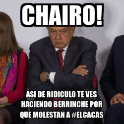 Meme Personalizado - Chairo! asi de ridiculo te ves haciendo berrinche ...