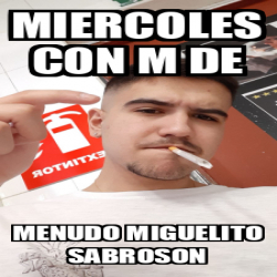Meme Personalizado - miercoles con m de menudo miguelito sabroson ...
