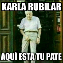 Meme Personalizado - Karla Rubilar Aquí esta tu pate - 31718142