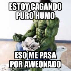 Meme Personalizado - Estoy cagando puro humo Eso me pasa por aweonado ...
