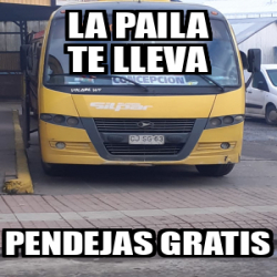 Meme Personalizado - La paila te lleva Pendejas gratis - 31719146