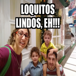 Meme Personalizado - loquitos lindos, eh!!! - 31719416