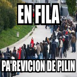 Meme Personalizado - En fila Pa'revicion de pilin - 31720229