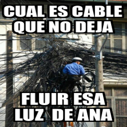 Meme Personalizado - Cual es cable que no deja Fluir esa luz de Ana ...