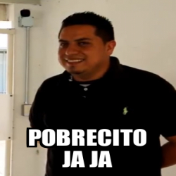 Meme Personalizado - pobrecito ja ja - 31720758
