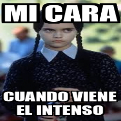 Meme Personalizado - Mi cara Cuando viene el intenso - 31721150