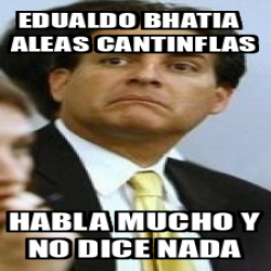 Meme Personalizado - EDUALDO BHATIA ALEAS CANTINFLAS HABLA MUCHO Y NO ...