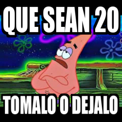 Meme Personalizado - que sean 20 tomalo o dejalo - 31723099