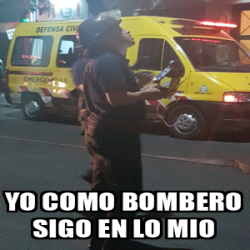 Meme Personalizado - Yo como bombero sigo en lo mio - 31723349
