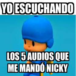 Meme Personalizado - yo escuchando los 5 audios que me mandó nicky ...