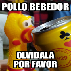 Meme Personalizado - pollo bebedor olvidala por favor - 31723637