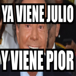 Meme Personalizado - ya viene julio y viene pior - 31724278
