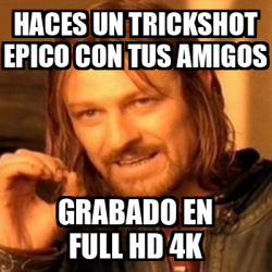 Meme Boromir - HACES UN TRICKSHOT EPICO CON TUS AMIGOS GRABADO EN FULL ...
