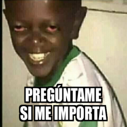 Meme Personalizado - Pregúntame si me IMPORTA - 31724926