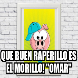 Meme Personalizado - QUE BUEN RAPERILLO ES EL MORILLO! "OMAR" - 31725159