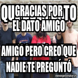 Meme Personalizado - gracias por el dato amigo amigo pero creo que ...