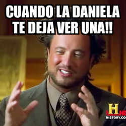 Meme Ancient Aliens - Cuando la Daniela te deja ver una!! - 31725407