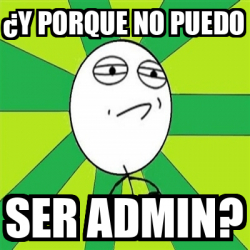 Meme Challenge Accepted - ¿y porque no puedo ser admin? - 31725468
