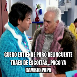 Meme Personalizado - Guero entiende puro delincuente traes de escoltas ...