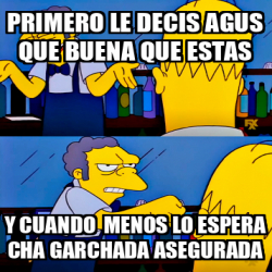 Meme Personalizado - primero le decis agus que buena que estas y cuando ...