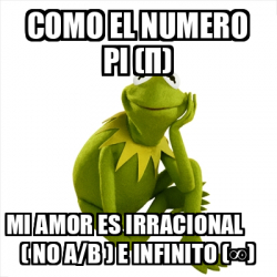 Meme Kermit the frog - Como el numero PI (π) mi amor es irracional ( no ...