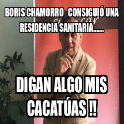 Meme Personalizado - boris chamorro consiguió una residencia sanitaria ...