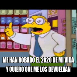 Meme Personalizado - me han robado el 2020 de mi vida y quiero que me los devuelvan - 31728551