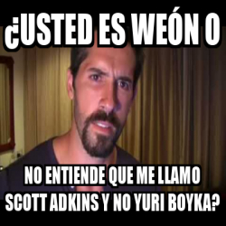 Meme Personalizado - ¿usted es weón o No entiende que me llamo Scott ...